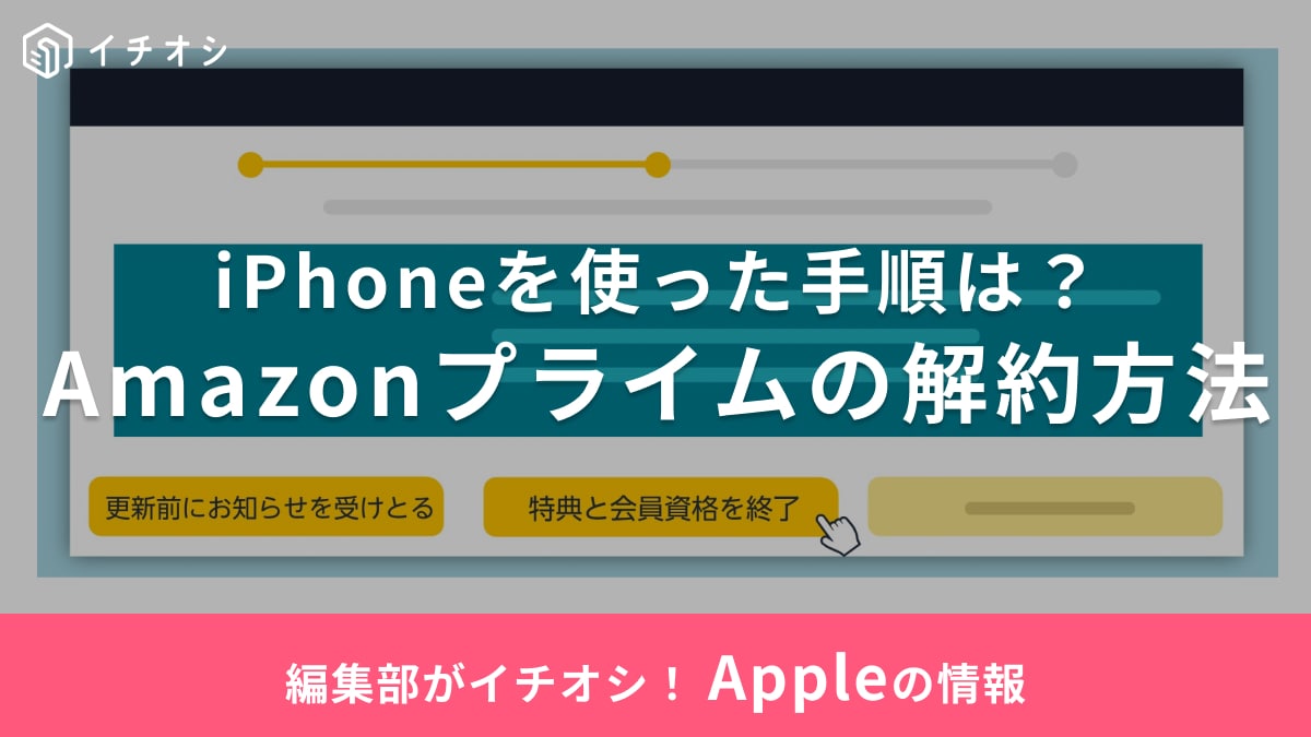 【2025年】Amazonプライムの解約方法を解説！iPhoneから解約するには？注意点も紹介 | イチオシ | ichioshi
