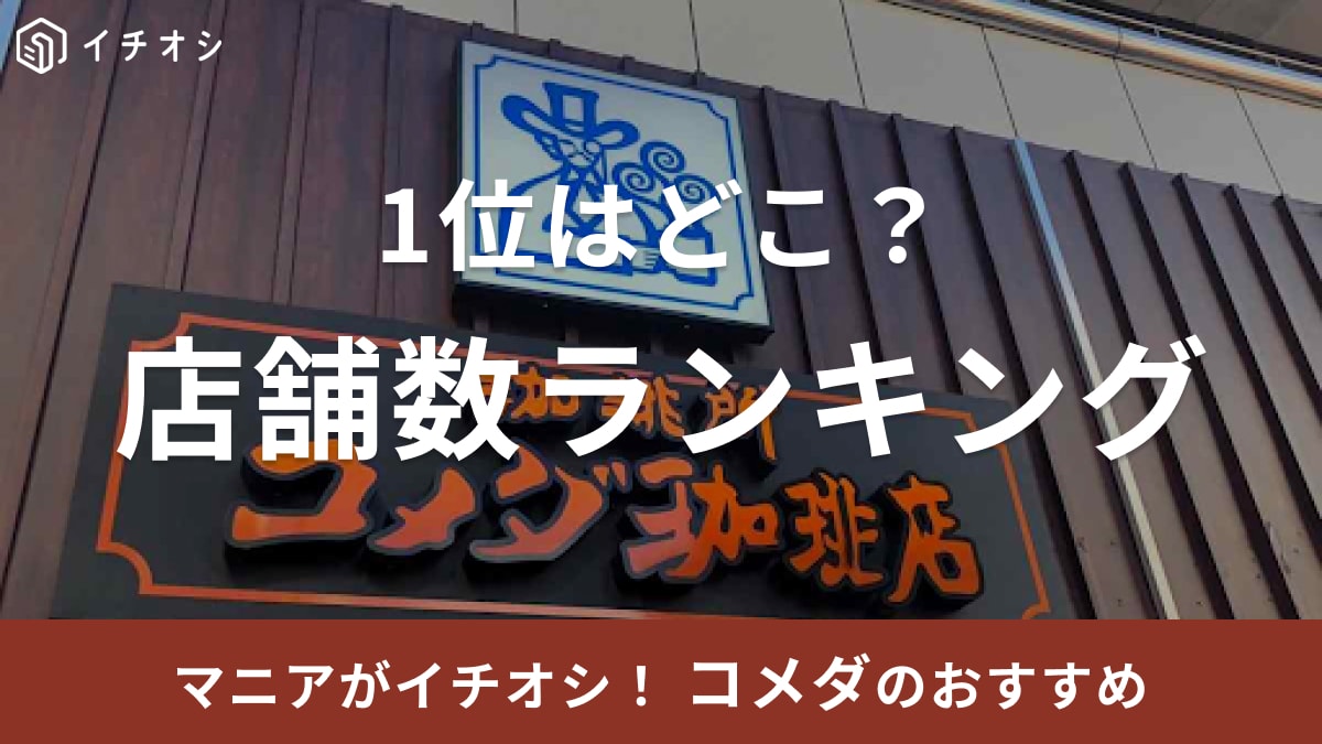 【コメダ珈琲】店舗数ランキング！1番多いのは何県？2位の東京都を抑えた1位は？《2023》 | イチオシ | ichioshi